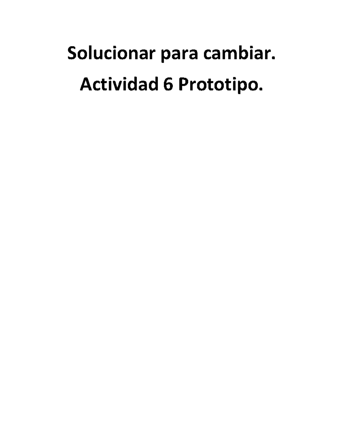 Prototipo.docx PDF - ACTIVIDAD PROTOTIPO - Solucionar para cambiar. Actividad 6 Prototipo. - Studocu