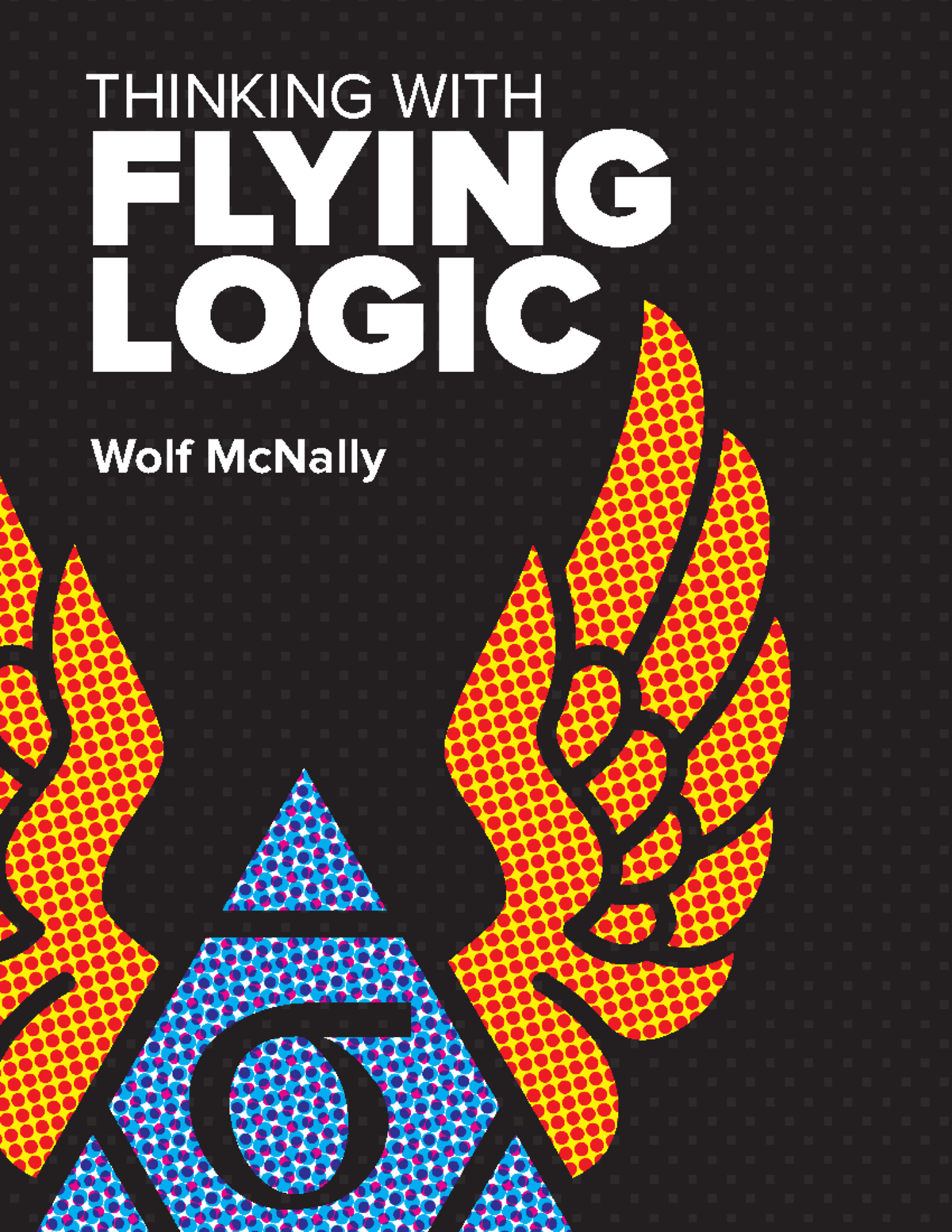 Thinking with flying logic - THINKING WITH FLYING LOGIC Wolf McNally Documentation © 2020 Arciem ...