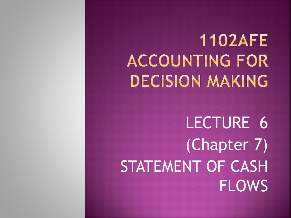 Lecture slides, lecture 6 - statement of cash flows - LECTURE 6 (Chapter 7) STATEMENT OF CASH ...