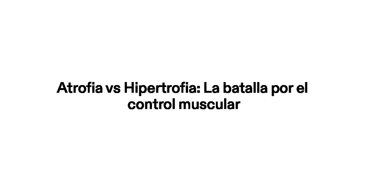 Atrofia vs hipertrofia la batalla por el control muscular 2023 8 28 3 1 ...