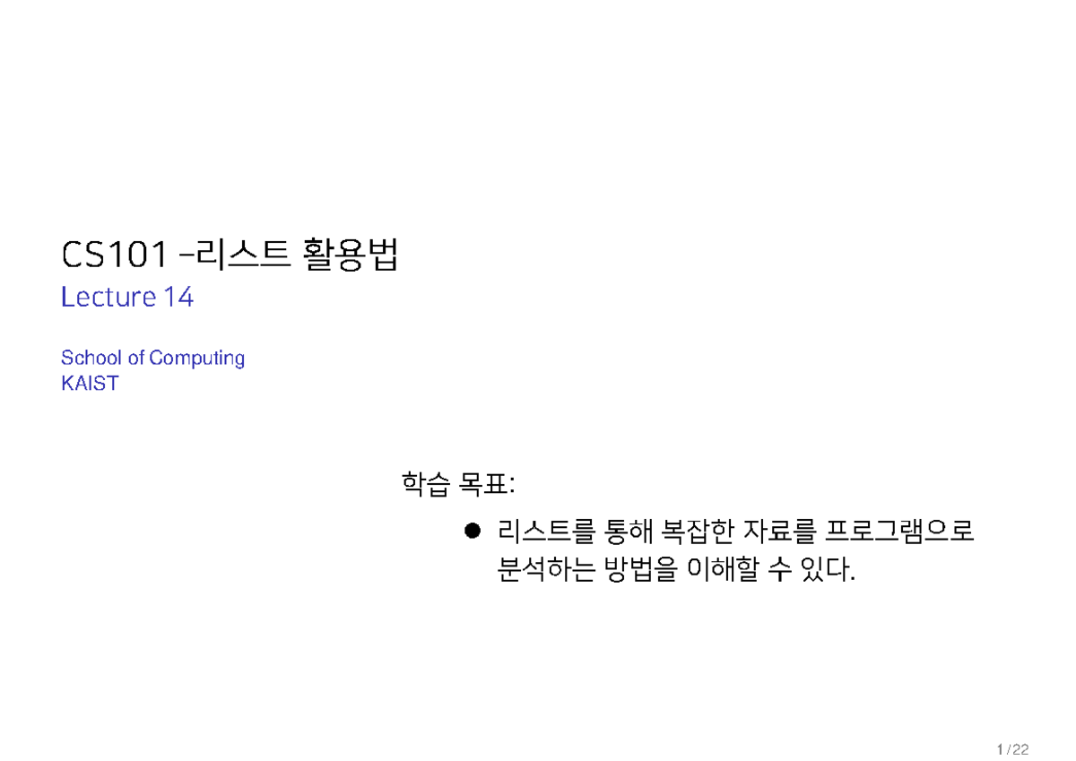 Lec14.리스트 활용법 - 프기 강노 - CS101 –리스트 활용법 Lecture 14 School of Computing KAIST 학습 목표: 리스트를 통해 복잡한 ...