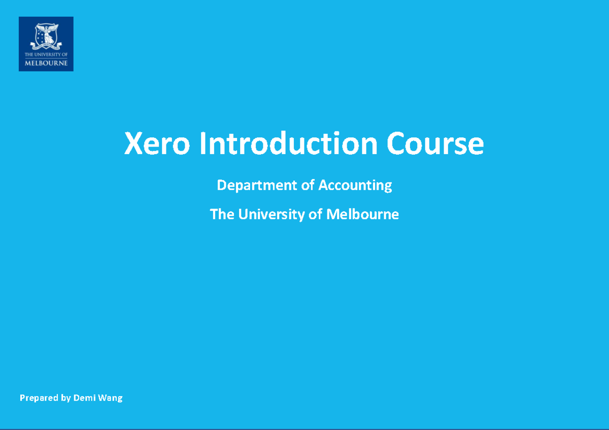 Part 1 Xero Introduction Course Aug 2023 - Prepared by Demi Wang Contact: demi@unimelb.edu Xero ...
