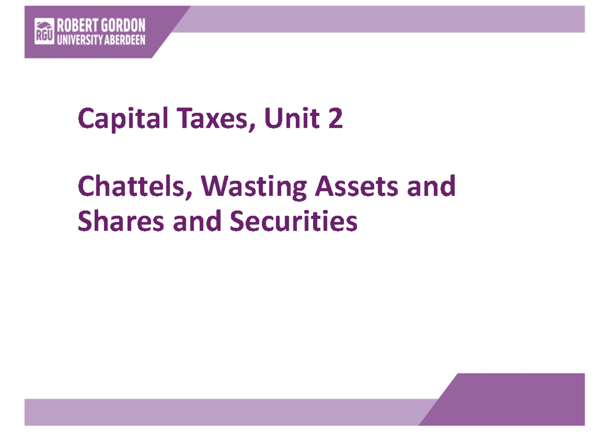 Lecture slides - Capital Taxes, Unit 2 Chattels, Wasting Assets and ...