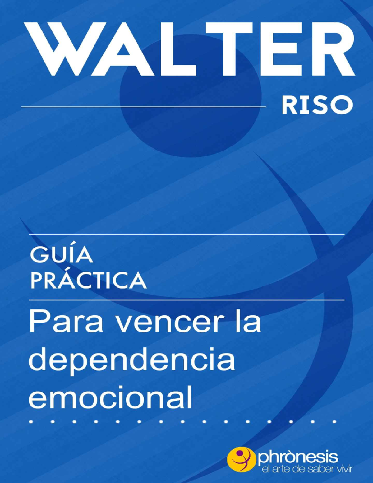 Guía practica para vencer la dependencia emocional - Walter Riso - Guía práctica Para vencer la ...