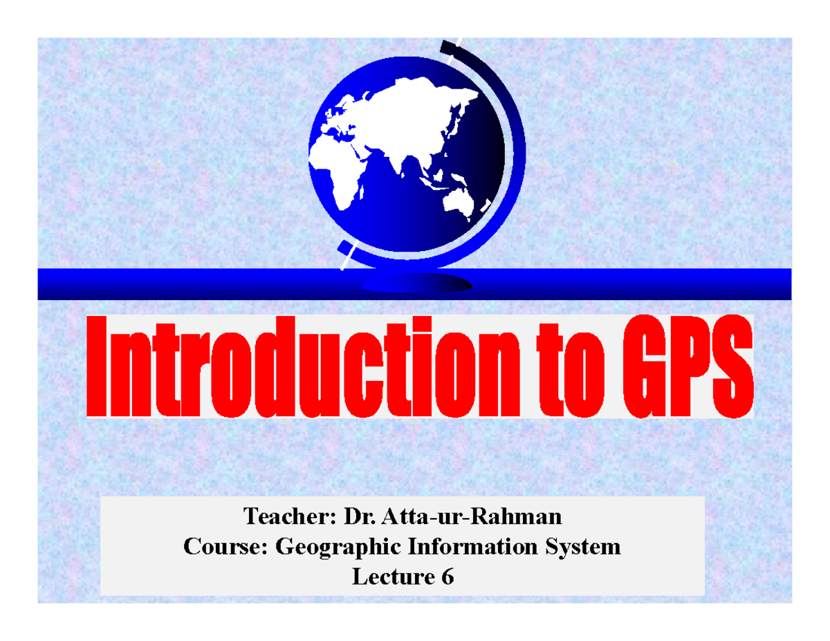 Lecture 6 GIS Global Positioning System Atta - Teacher: Dr. Atta-ur-Rahman Course: Geographic ...