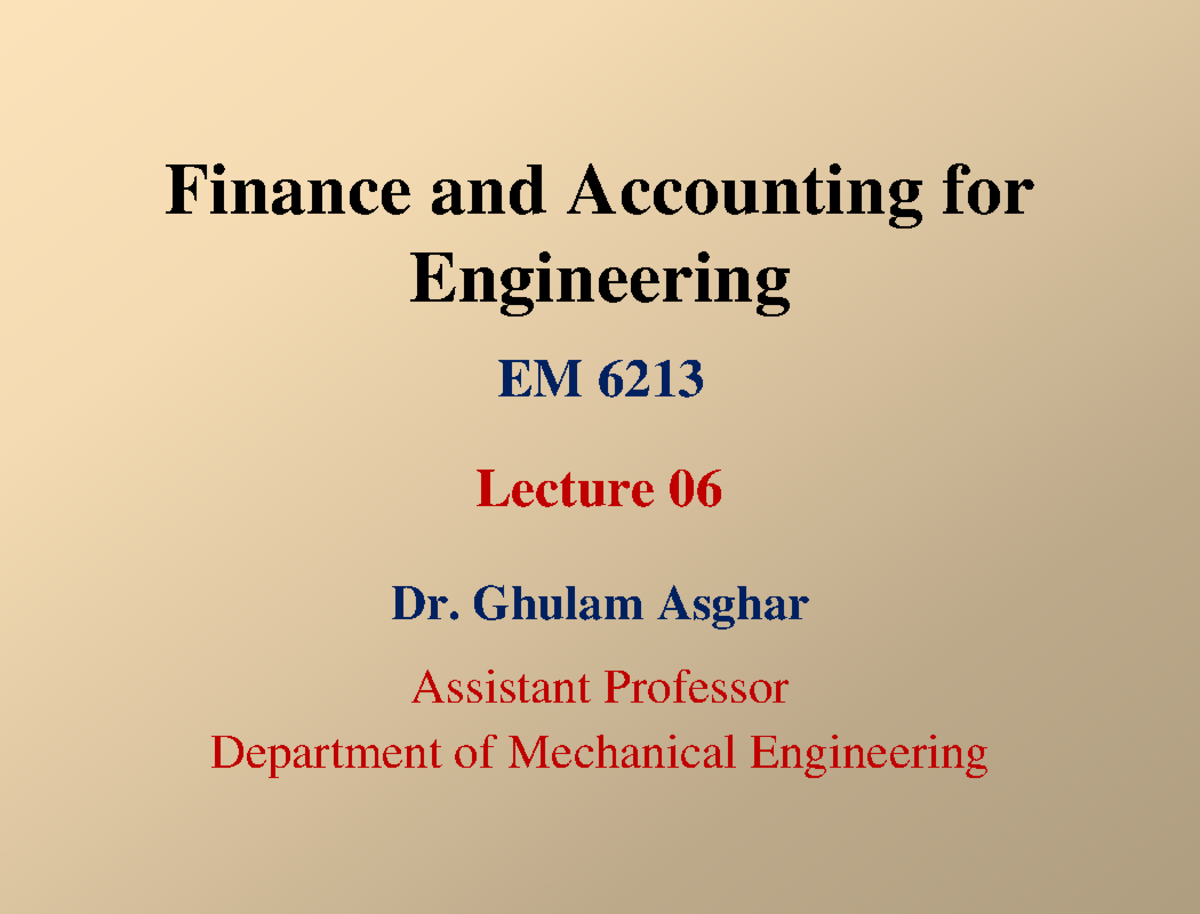 Lect6-FAE - its very helpfull - Finance and Accounting for Engineering EM 6213 Dr. Ghulam Asghar ...