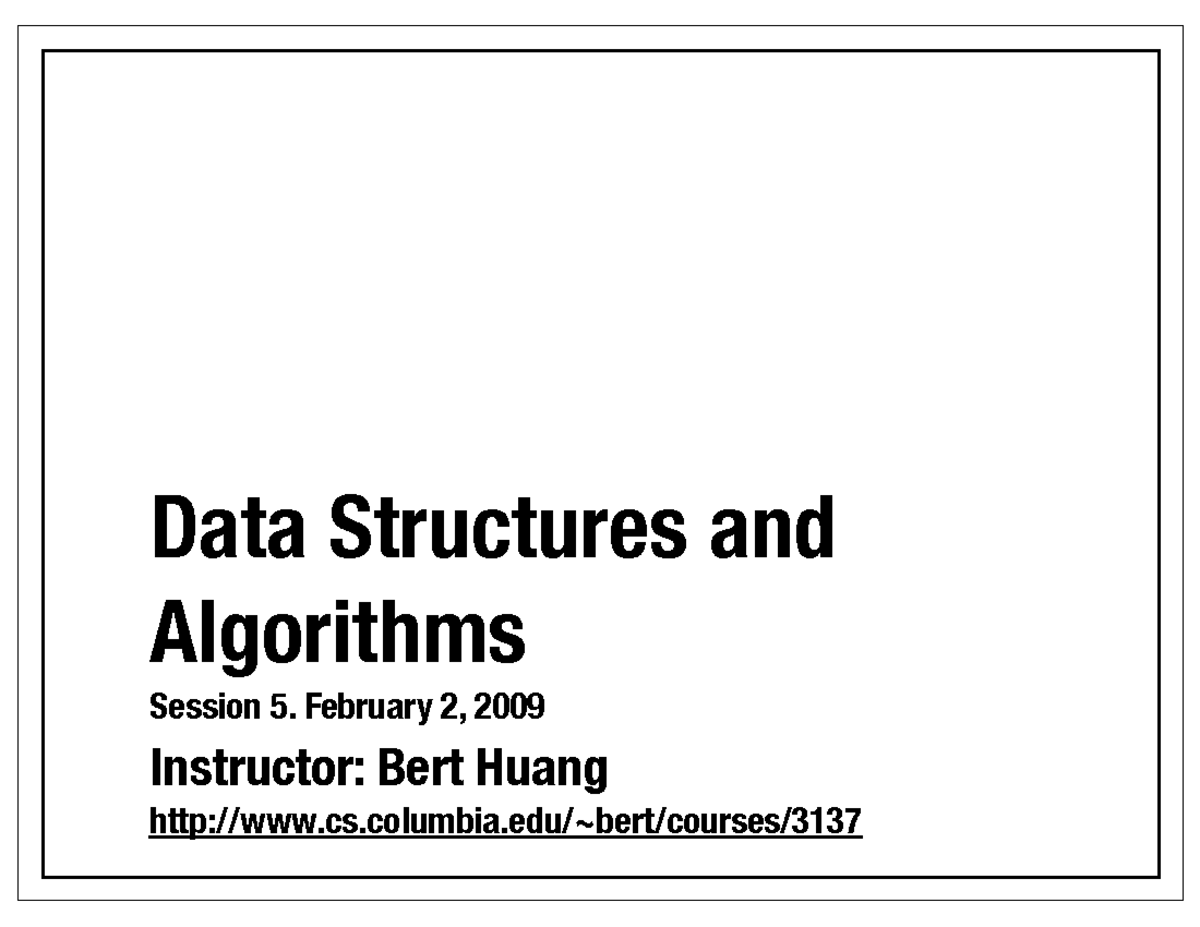Lecture 5 - Data Structures and Algorithms Session 5. February 2, 2009 Instructor: Bert Huang ...