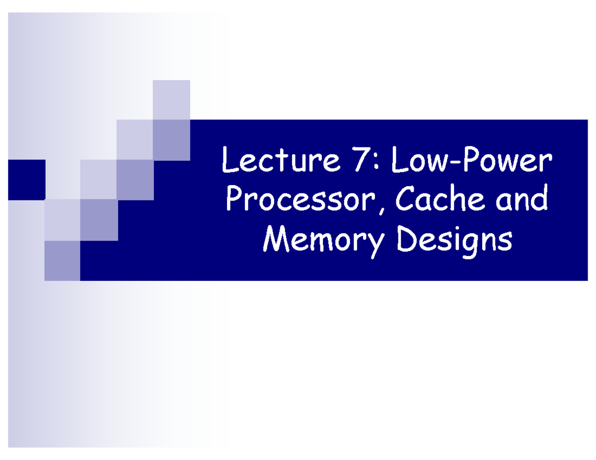 Lec7-Low Power - Lecture 7: Low-Power Processor, Cache and Memory Designs Major Target of ...