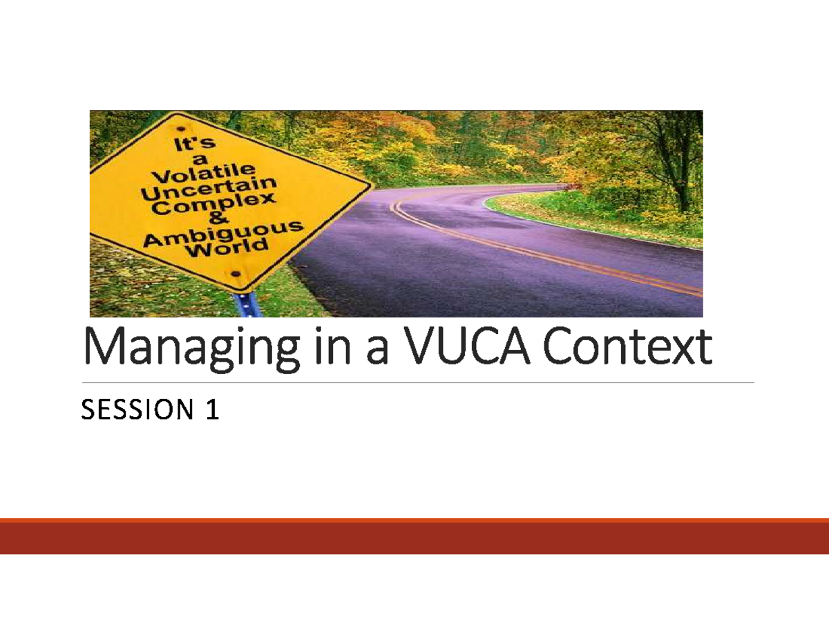 Session 1 - Class slides - Managing in a VUCA Context SESSION 1 How are ...