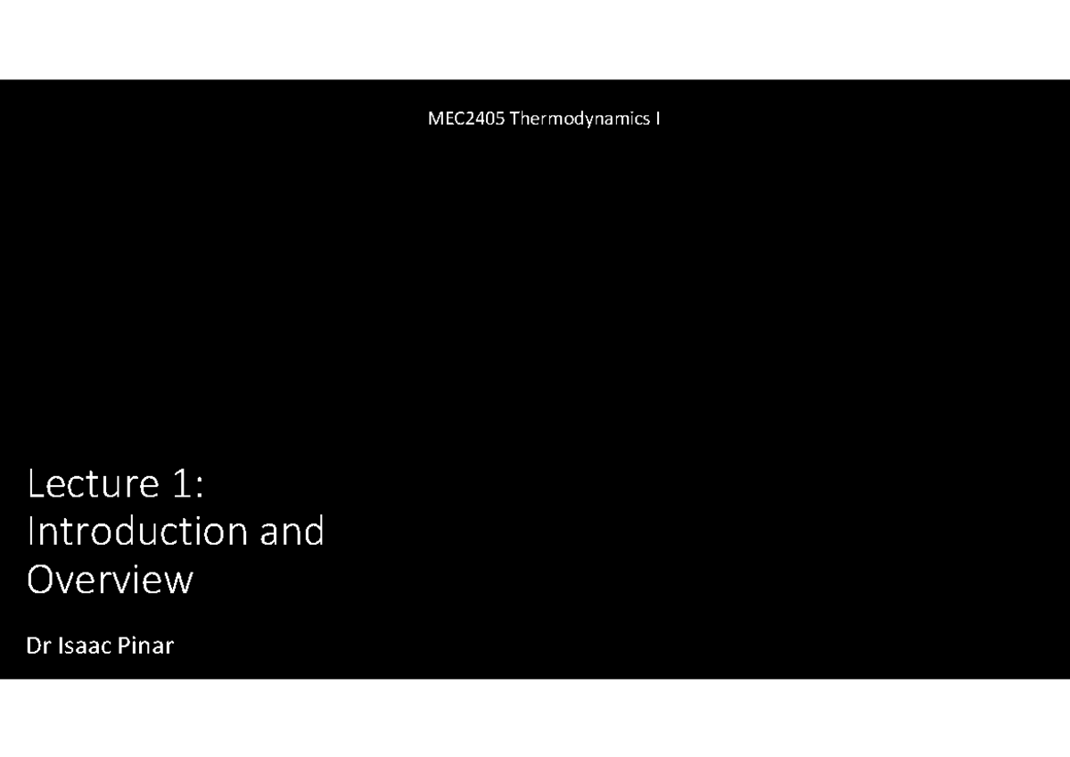 Week 1 Slides - Lecture 1: Introduction and Overview Dr Isaac Pinar MEC2405 Thermodynamics I ...