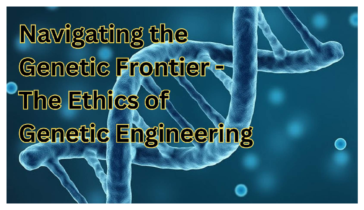 WK6 - Y7 - WW - Navigating the Genetic Frontier - The Ethics of Genetic ...