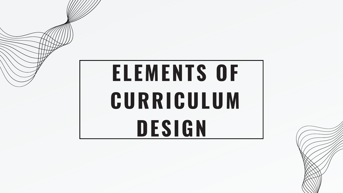 Elements of curriculum design - ELEMENTS OF CURRICULUM DESIGN TEACHING ...